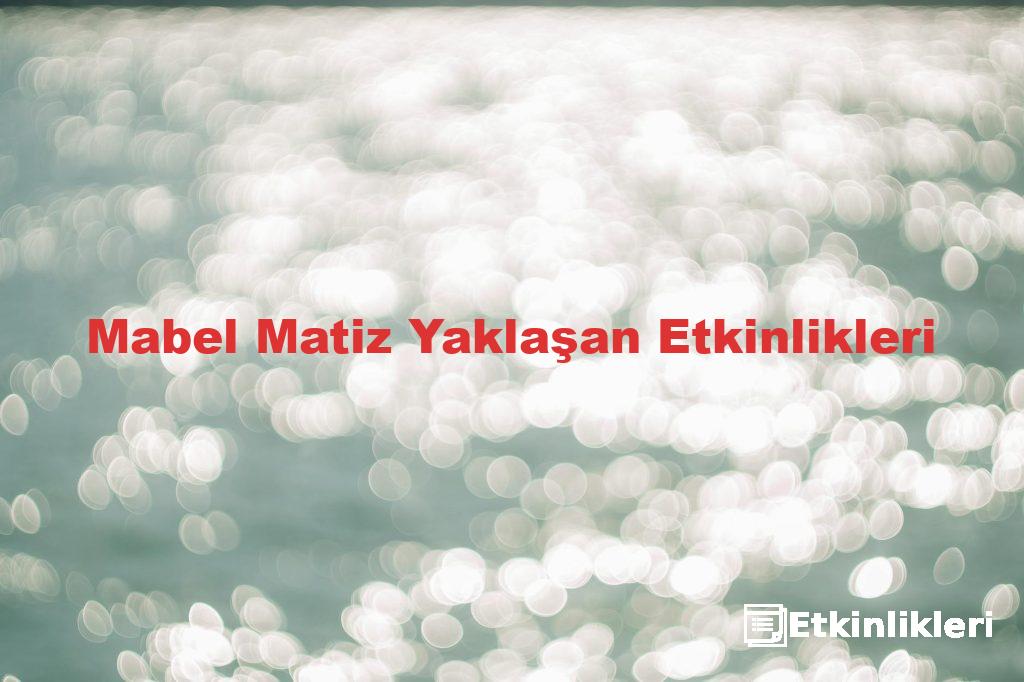 Mabel Matiz Yaklaşan Etkinlikleri - Etkinlikleri